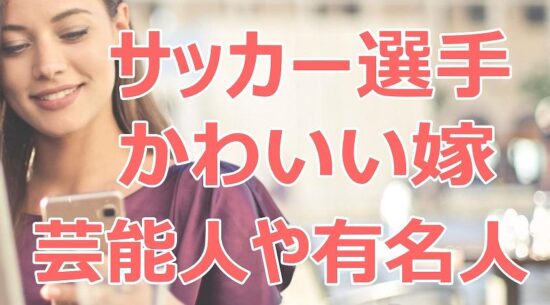 サッカー選手のかわいい嫁《芸能人や有名人》美人妻を結婚年代順に公開 ネットブレイク
